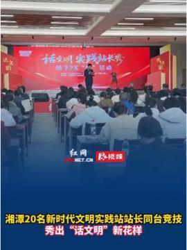 视频丨湘潭20名新时代文明实践站站长同台竞技 秀出"话文明"新花样