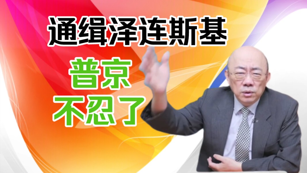 郭正亮:通缉泽连斯基!普京不忍了!