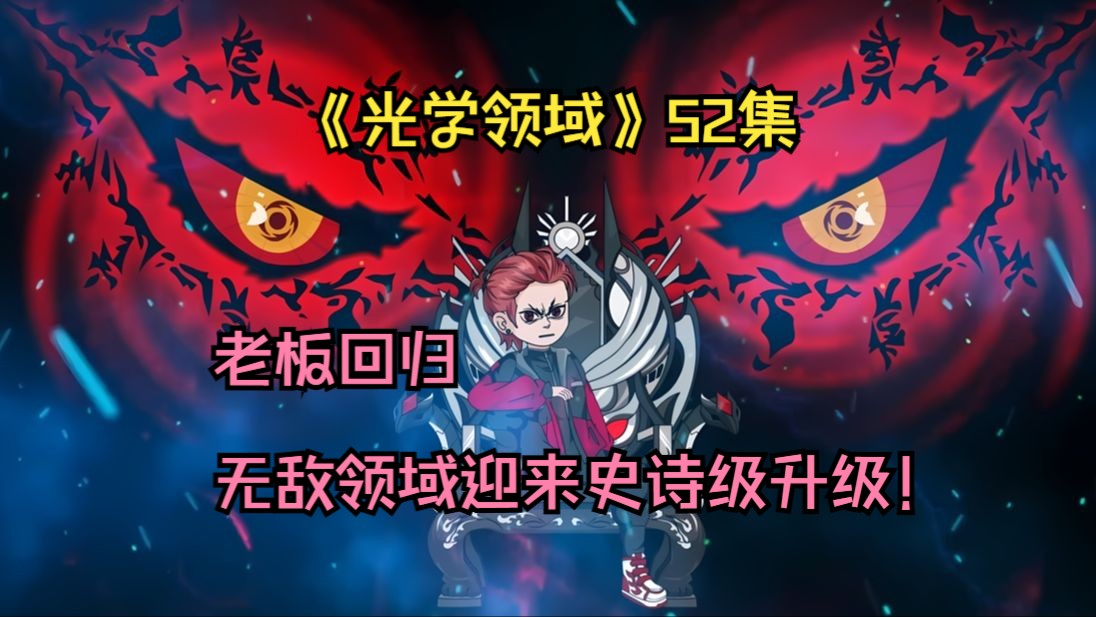 【光学领域】第52集,老板回归 无敌领域迎来史诗级升级!