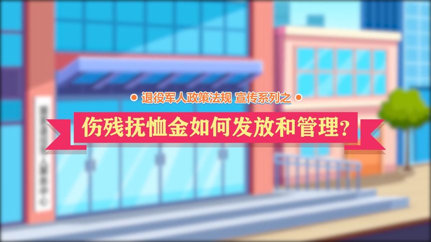 退役军人政策法规微动漫之40:伤残抚恤金如何发放和管理?