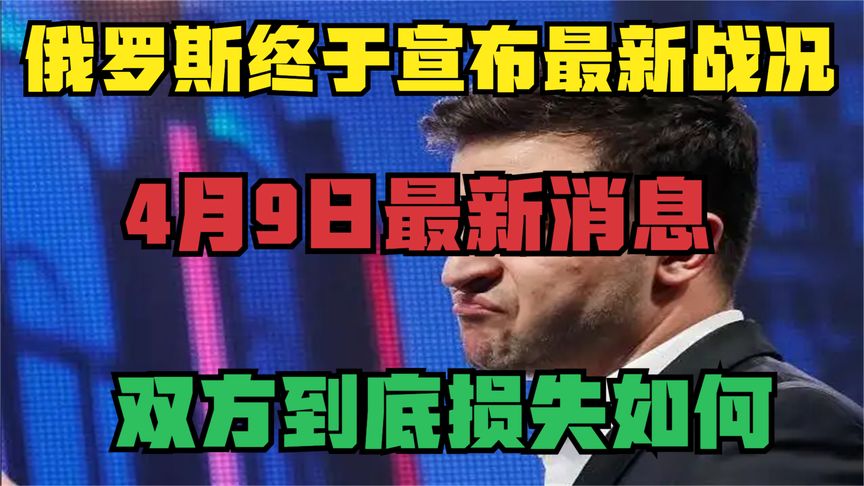 俄罗斯终于宣布最新战况!4月9日最新消息,双方到底损失如何?