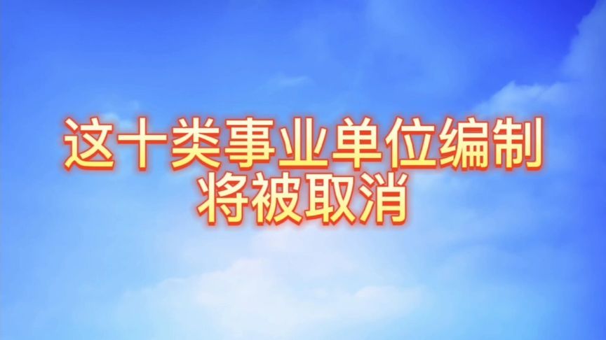 最新消息,将被取消的十类事业单位编制,你知道吗