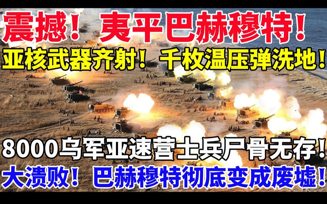 震撼!夷平巴赫穆特!亚核武器齐射!千枚温压弹洗地!8000乌军亚速营...