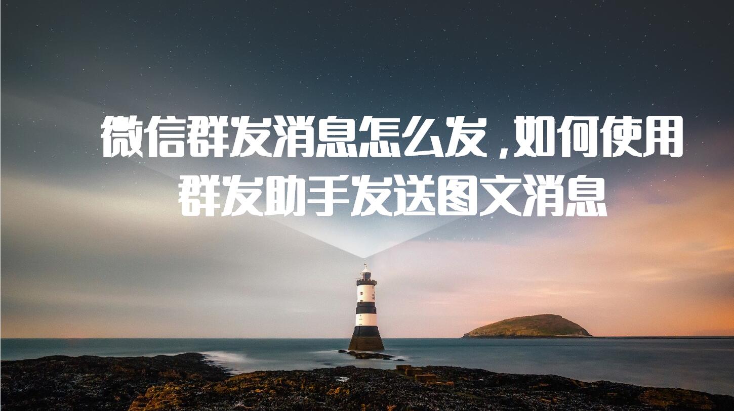 微信群发消息怎么发,如何使用群发助手发送图文消息