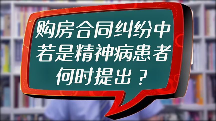 房产律师:购房合同纠纷中,若是精神病患者,何时提出?
