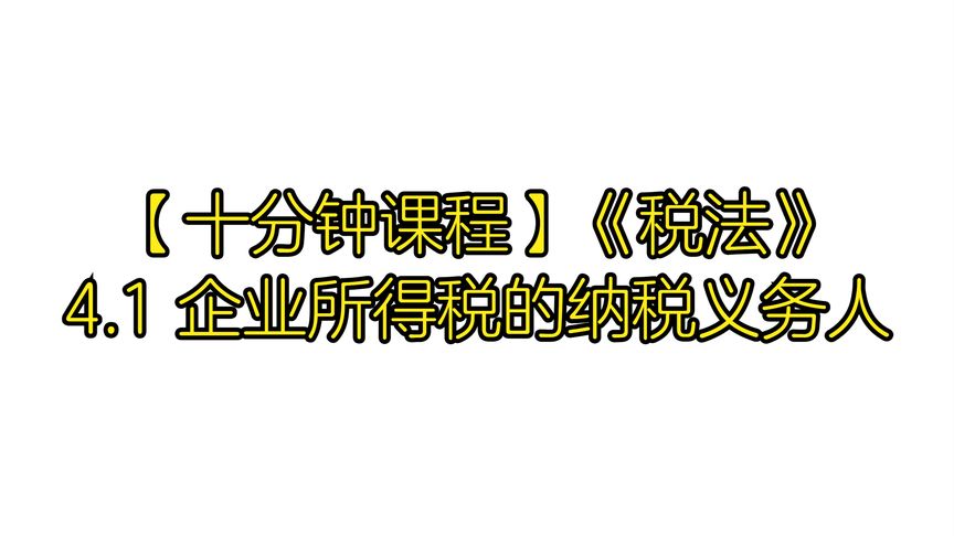 【十分钟课程】《税法》4.1 企业所得税的纳税义务人
