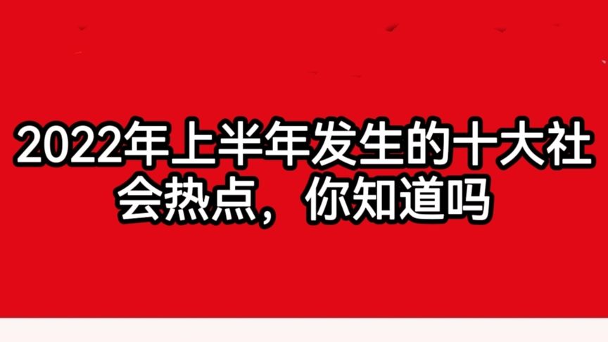 2022年上半年发生的十大社会热点事件,第九件几乎世人皆知