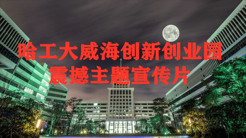 哈工大威海创新创业园,震撼主题宣传片