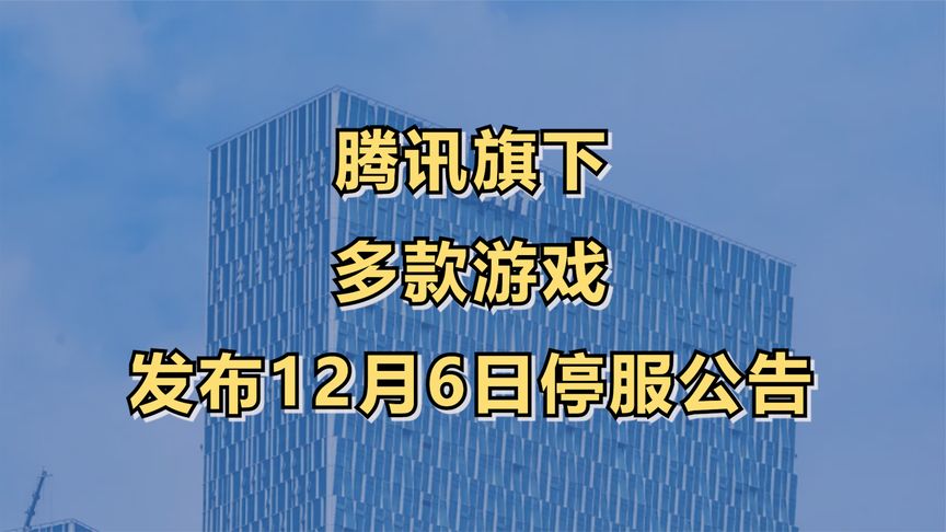 腾讯旗下多款游戏发布12月6日停服公告
