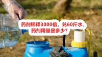 药剂稀释3000倍,兑水60斤水,药剂用量是多少?查看农药配量对照表,秒懂!