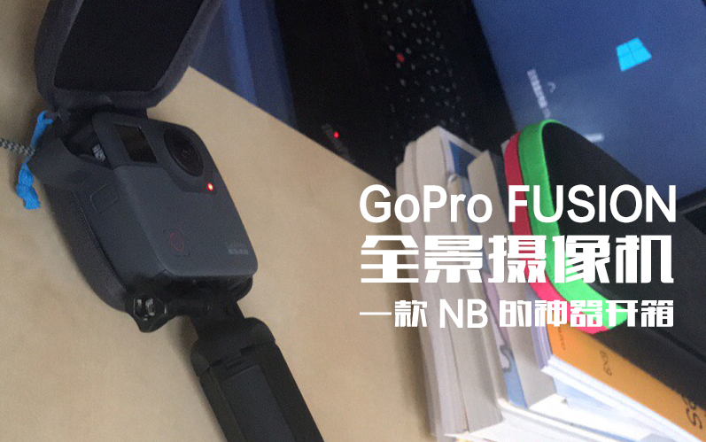 【开箱】可能是最早的GoPro FUSION全景摄像机开箱