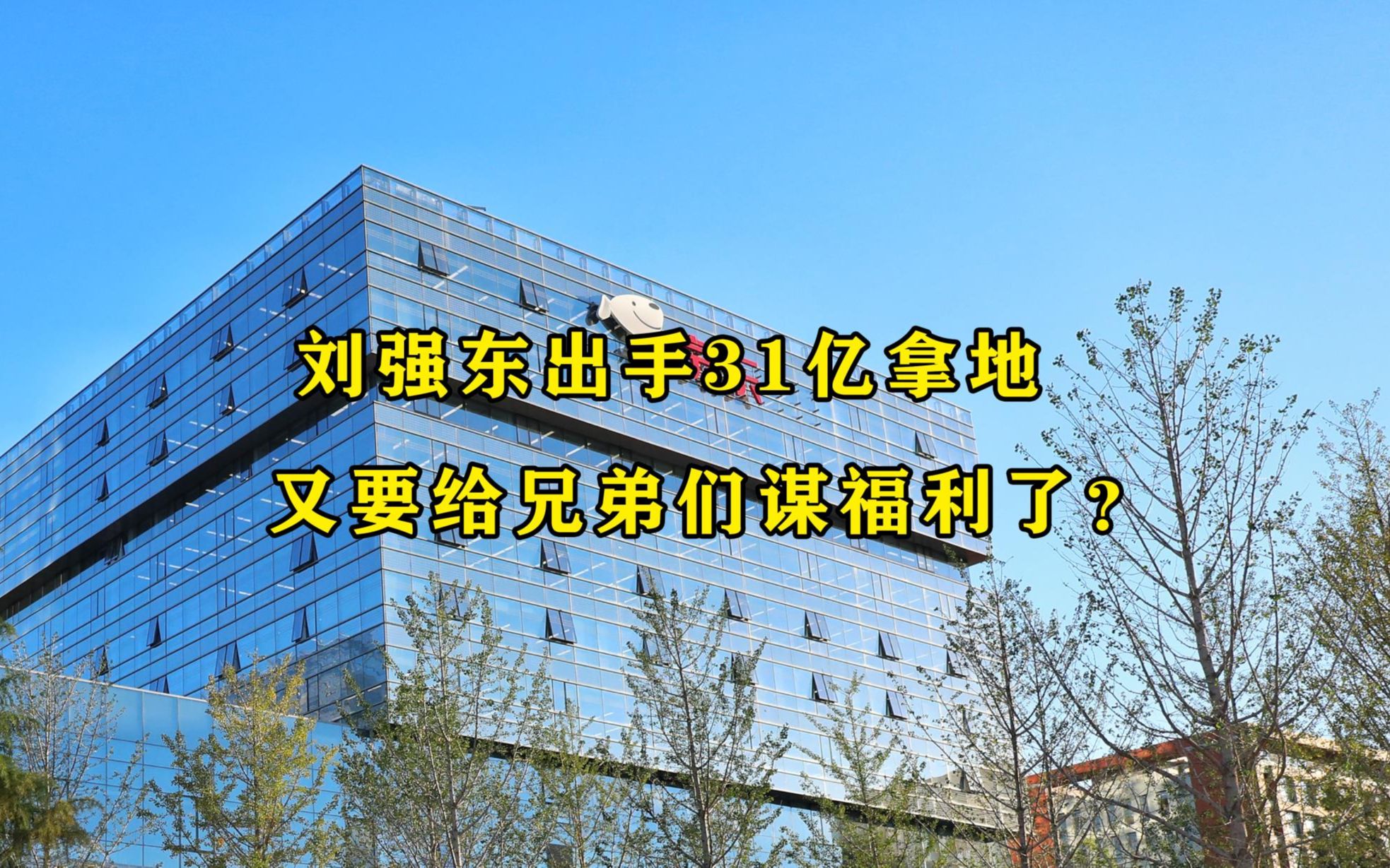 刘强东出手31亿拿地,又要给兄弟们谋福利了?