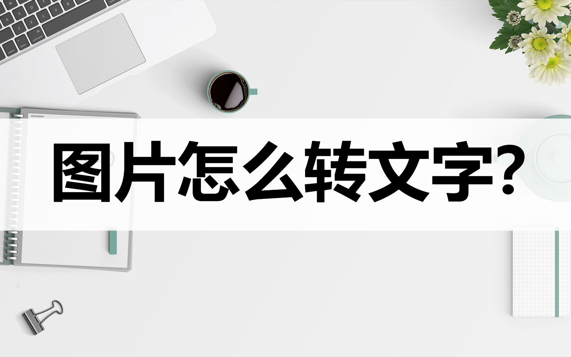 如何将图片转换成文字?分享几种简单好用的转换方法