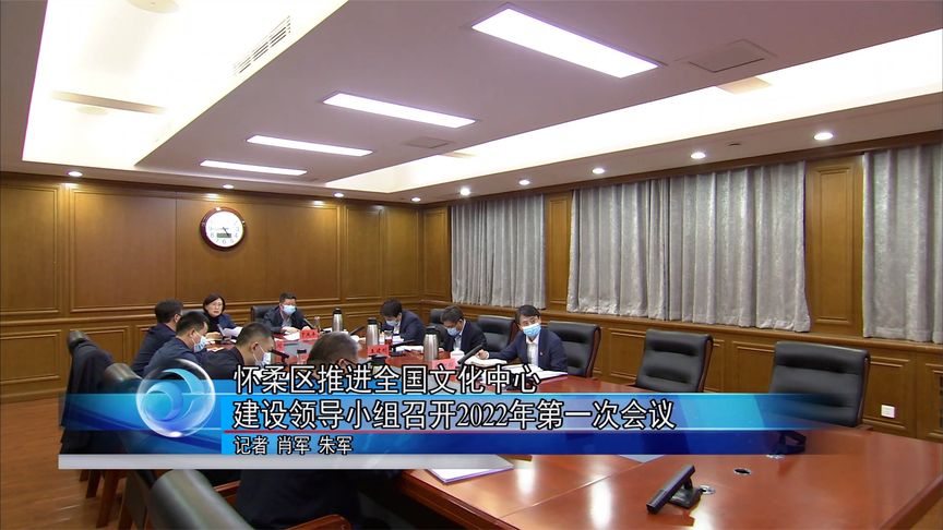 怀柔区推进全国文化中心建设领导小组召开2022年第一次会议