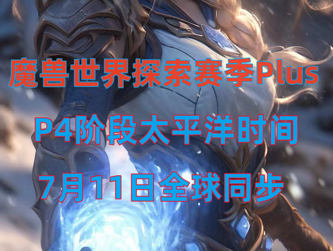 魔兽世界PLus探索赛季官宣开放时间,P4阶段开启时间确定为7月11日,...