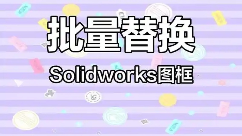 Solidworks批量替换工程图模板,轻松搞定图框调整
