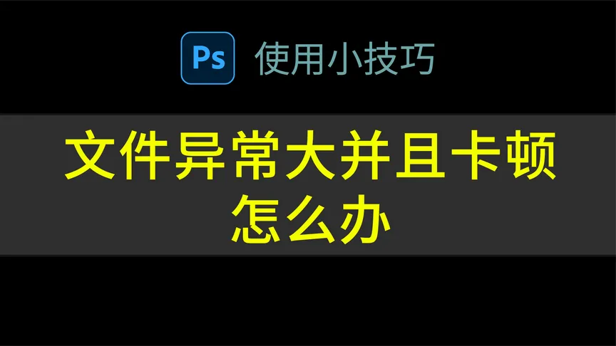 ps存文件异常大并且打开文件卡顿问题如何解决