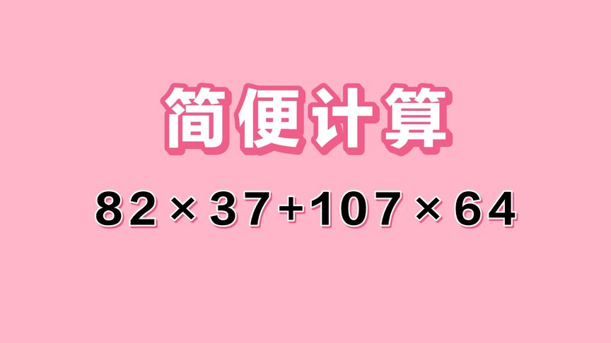 简便计算82×37+107×64,根据两数和找公因数,轻松解题,真棒!