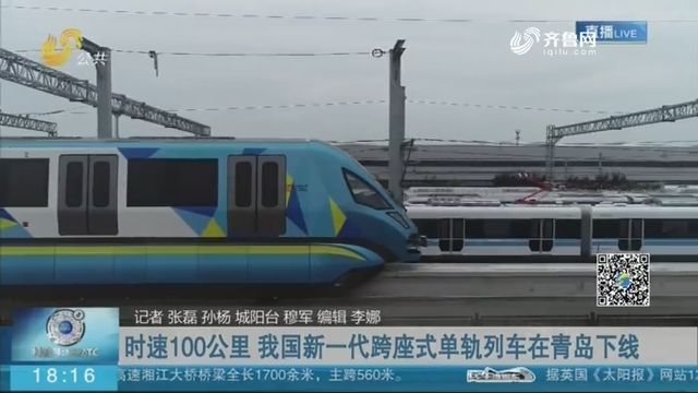 自主研发!我国新一代跨座式单轨列车在青岛下线,时速达100公里