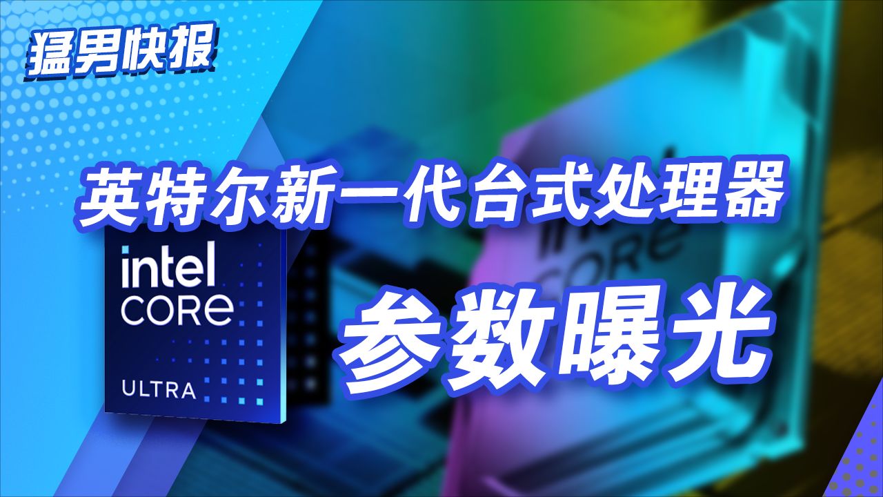 【猛男快报】英特尔Arrow Lake-S台式处理器参数曝光:最高24核+4Xe...