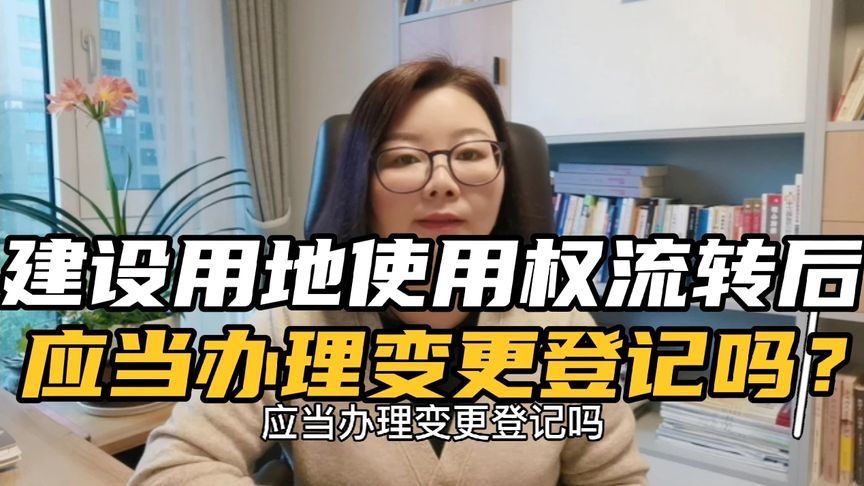 建设用地使用权流转后应当办理变更登记吗?第355期