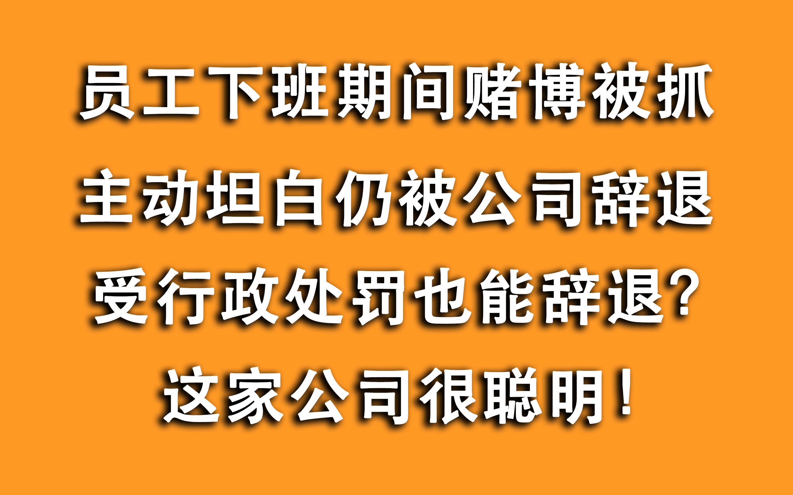 员工赌博被抓,告诉公司仍被辞退,不是说行政处罚不能辞退吗?
