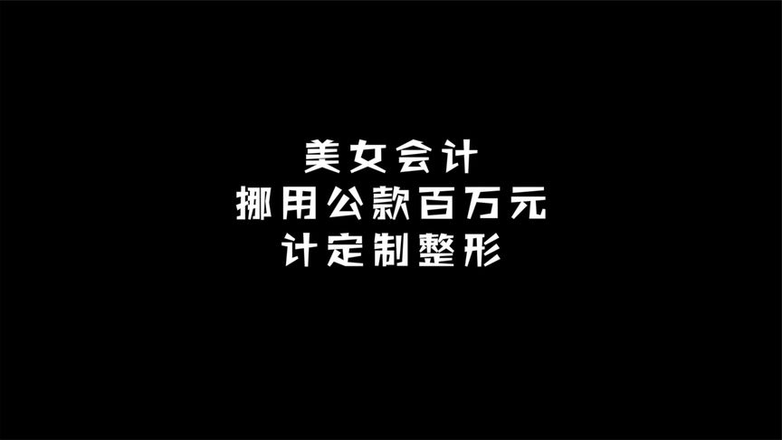 美女会计挪用公款250万元定制整形#故事 #真实案件 #财经