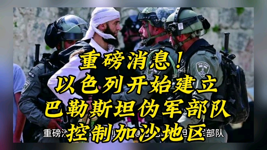 重磅消息!以色列开始建立巴勒斯坦伪军部队,控制加沙地区