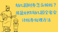 幼儿园财务怎么做账?非盈利性幼儿园全套会计账务处理方法