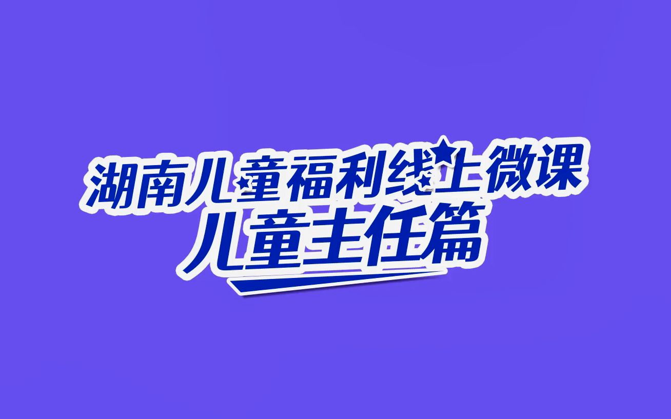 【儿童主任篇】湖南儿童福利线上微课(已完结)