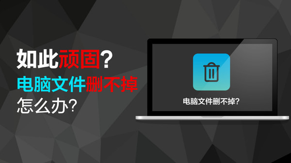 电脑上垃圾文件删不掉怎么办?顽固文件删除