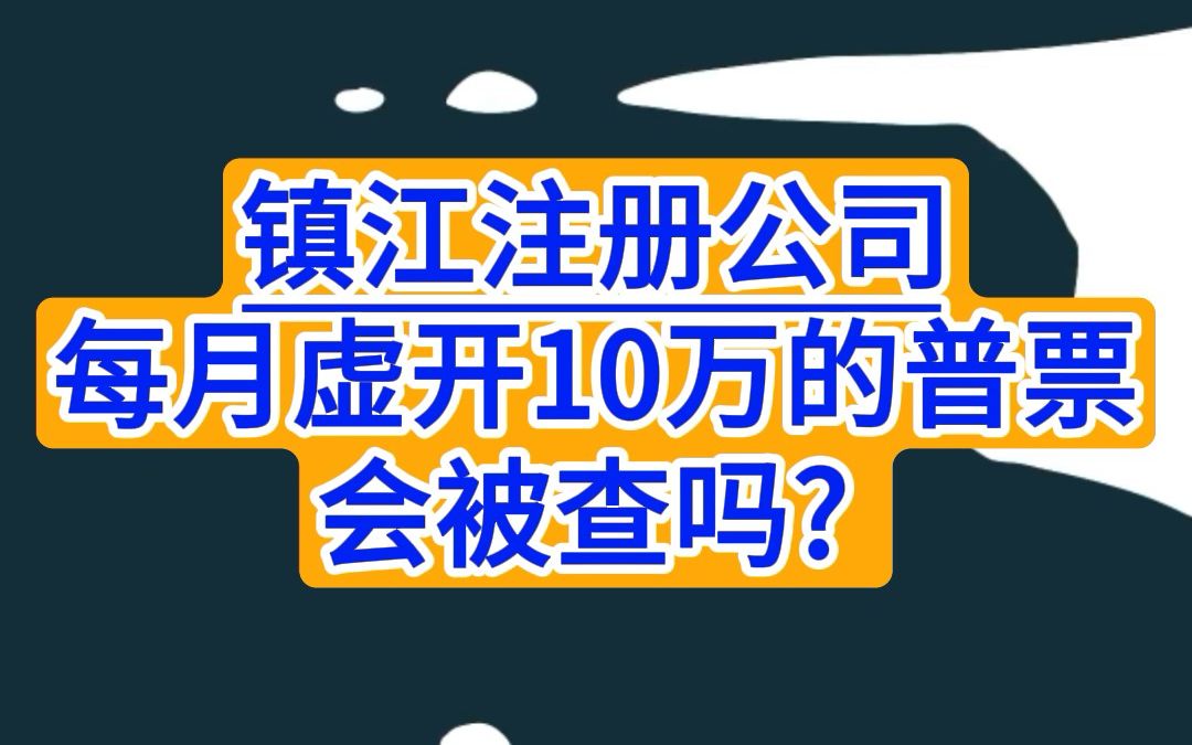 每月虚开10万的普通发票会被查吗?镇江注册公司 丹阳注册公司 句容...