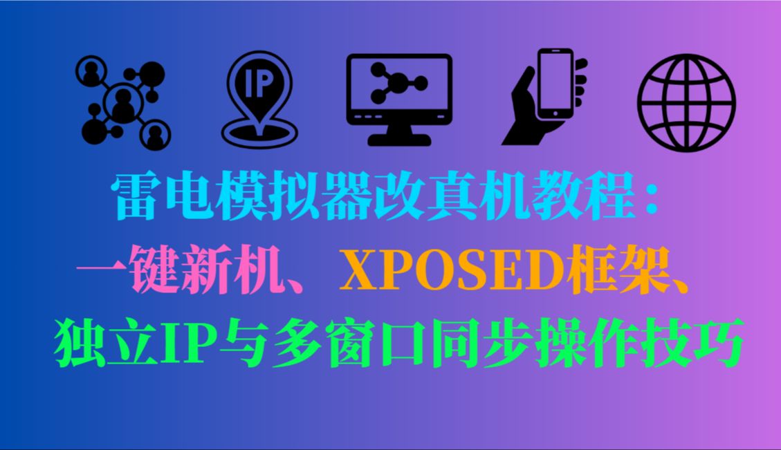 雷电模拟器改真机教程:一键新机、XPOSED框架、独立IP与多窗口...