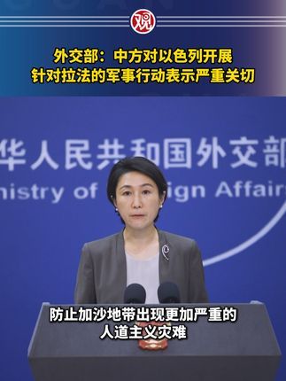 外交部:中方对以色列开展针对拉法的军事行动表示严重关切