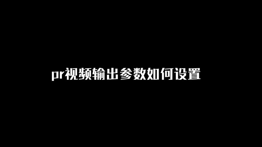 pr剪辑pr新手教程视频剪辑影视剪辑pr教学视频导出输出参数设置