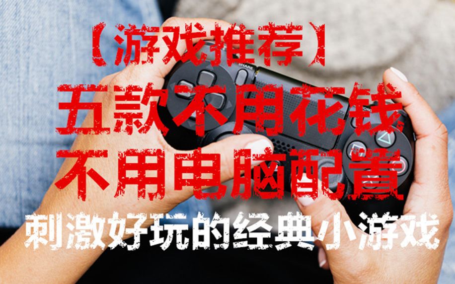 【游戏推荐】五款不用花钱,不用电脑配置, 刺激好玩的经典小游戏推荐。