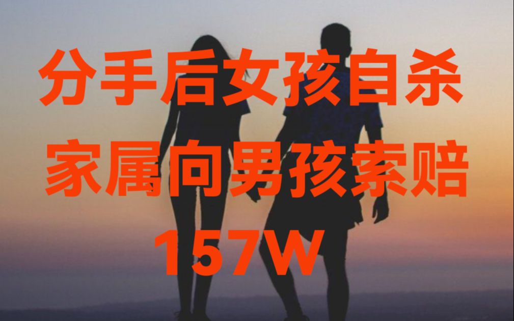恋爱分手后,女孩自杀,女孩家属向男孩索赔157w,看看一审法院如何审理
