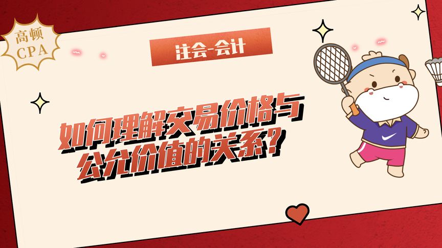 注会CPA会计:如何理解交易价格与公允价值的关系?