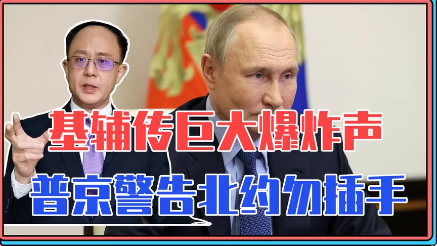 俄将全面进攻?基辅传巨大爆炸声,普京警告北约勿插手,或用核武