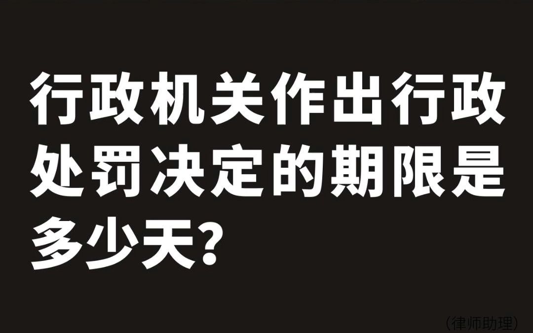 行政机关作出行政处罚决定的期限是多少天?