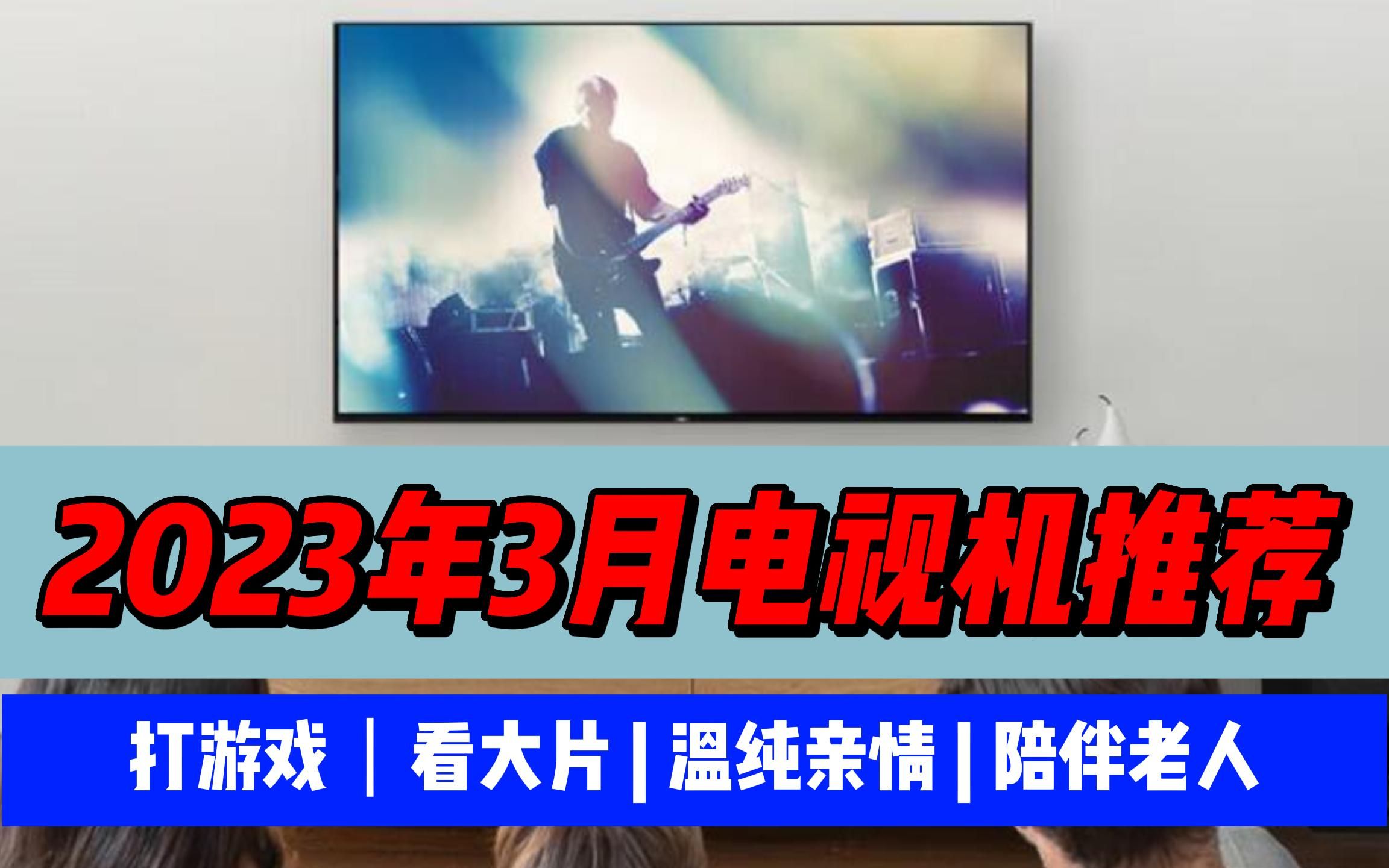 【2023年3月电视推荐】投屏打游戏|看大片|陪伴老人首选高能能电视机...