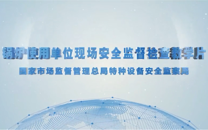 特种设备现场安全监督检查教学片---锅炉(市场监管总局特种设备局...