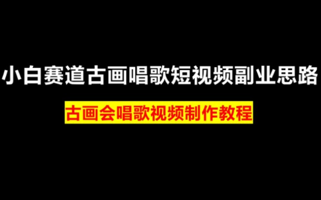 小白赛道古画唱歌短视频副业思路,古画会唱歌视频制作教程