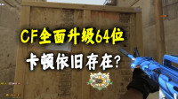 CF:穿越火线全面升级64位,和32位区别是什么,卡顿依旧存在?