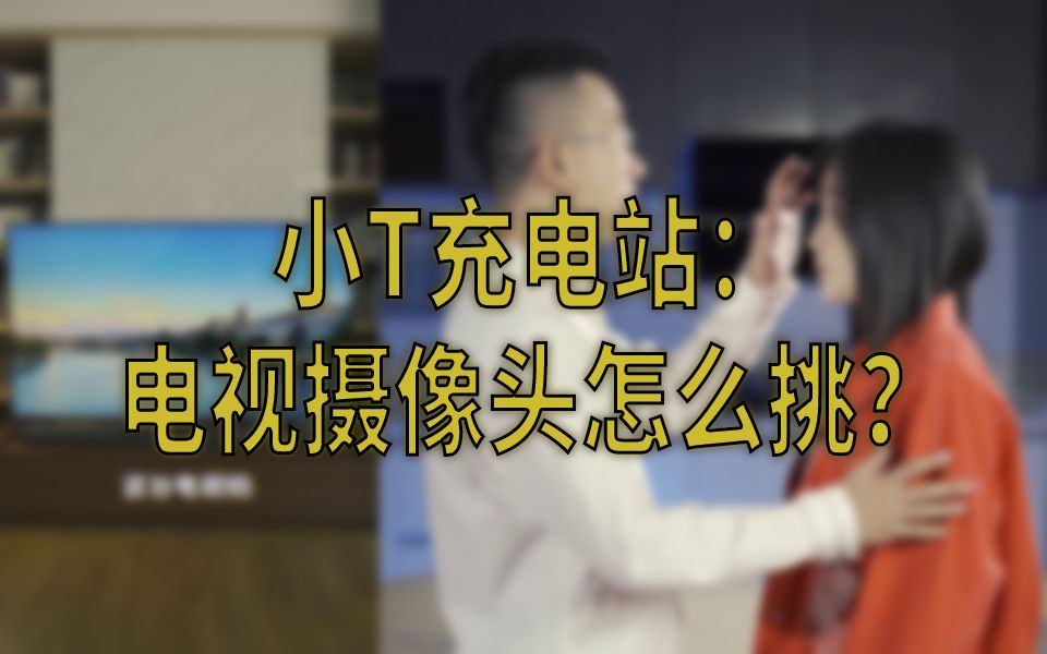 【小T充电站3】电视摄像头怎么挑?这2点很重要!