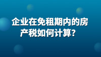 企业在免租期内的房产税如何计算?是否房产税也免征?