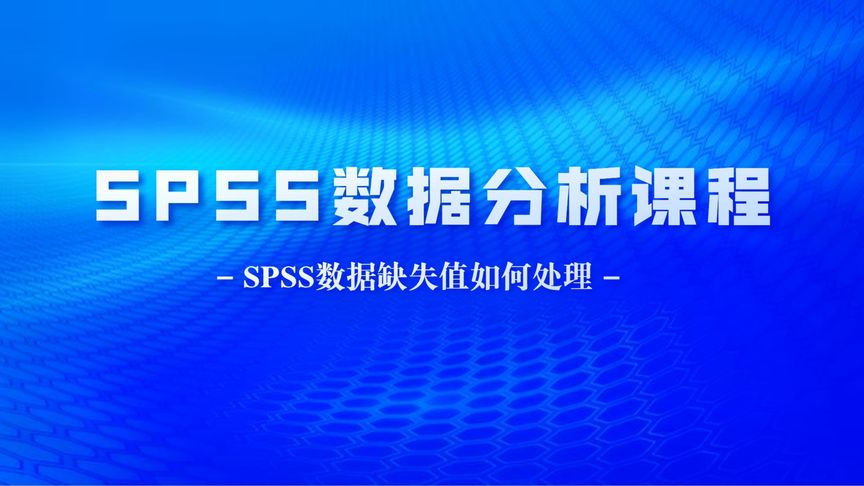 SPSS数据分析课程——数据缺失值如何用SPSS进行处理