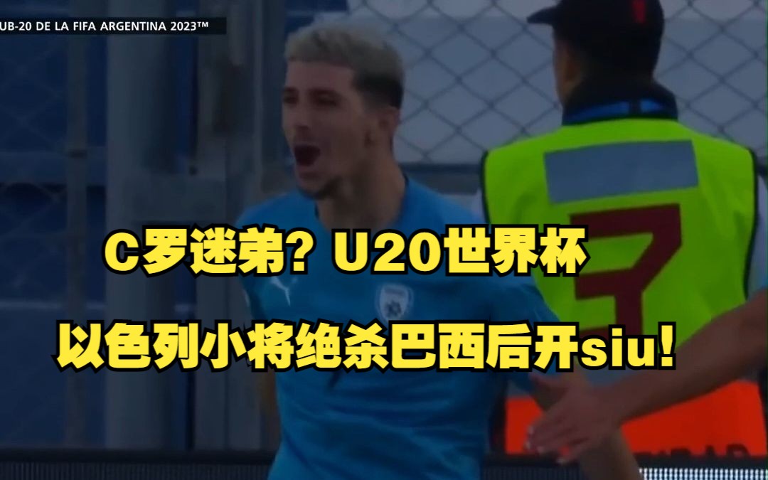 C罗迷弟?U20世界杯以色列小将 精彩进球绝杀巴西模仿C罗siu庆祝!