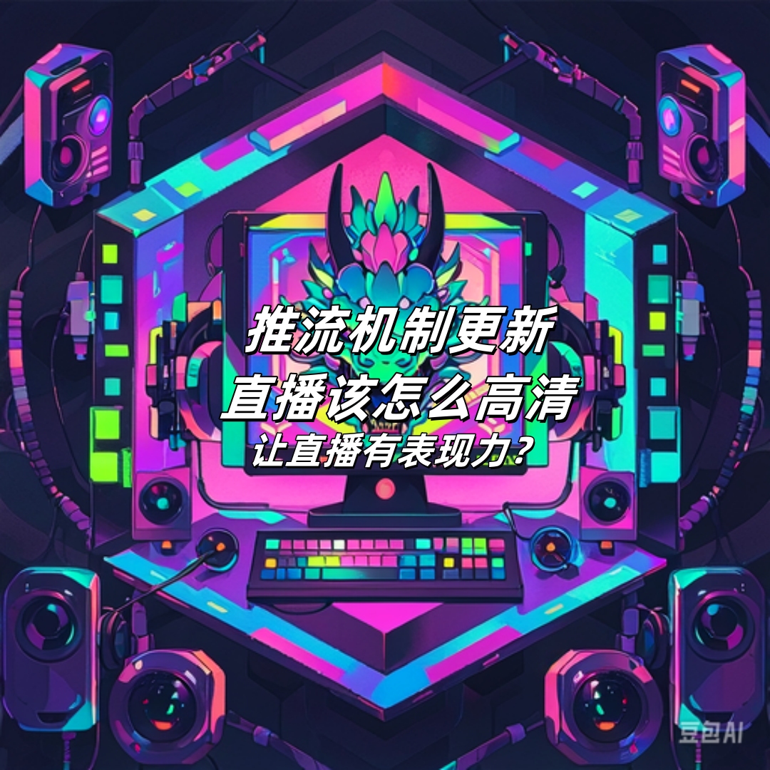 抖音最新推流算法下该怎高清直播有表现力