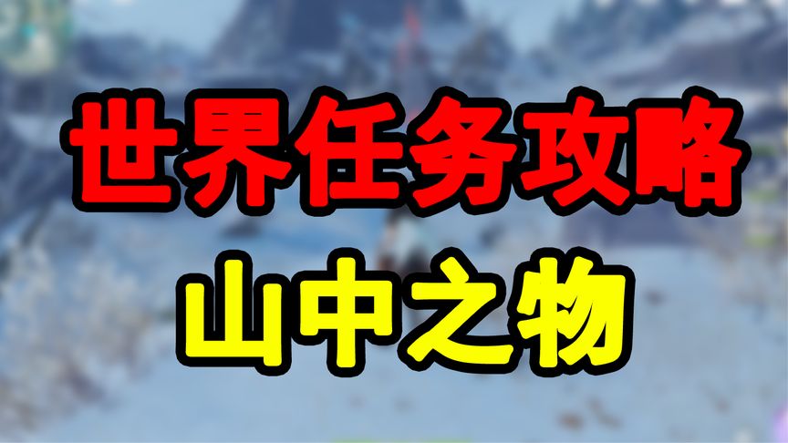 原神:山中之物解开龙脊雪山的秘密,世界任务攻略教程!